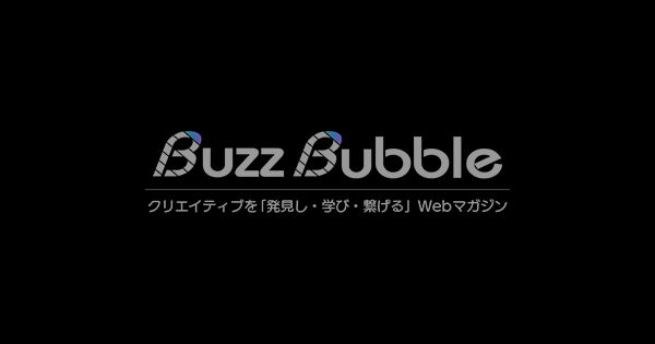クリエイティブを「発見し・考え・繋げる」Webマガジン BuzzBubble